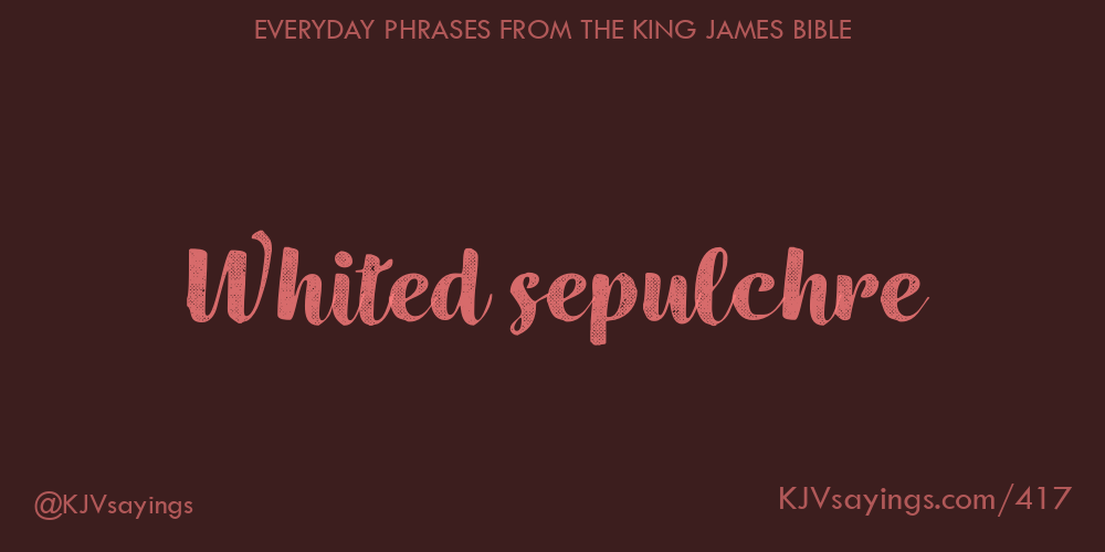Whited sepulchre - King James Bible (KJV) sayings